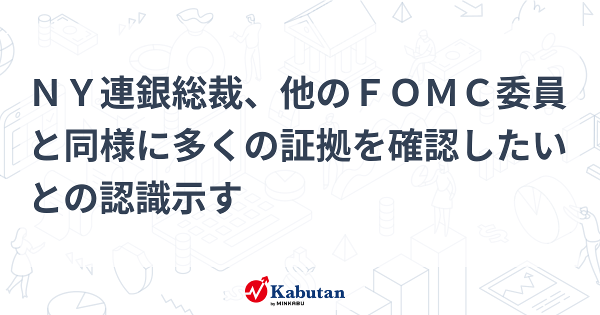 NY連銀総裁、他のFOMC委員と同様に多くの証拠を確認したいとの認識示す | 注目株 - 株探ニュース