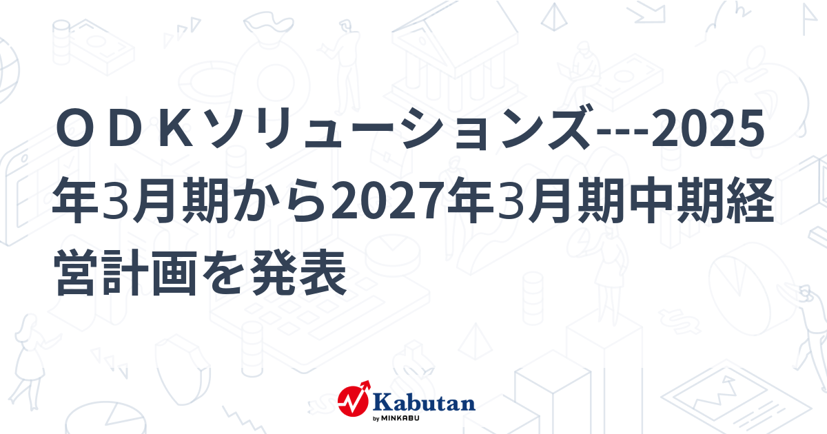 ODKソリューションズ---2025年3月期から2027年3月期中期経営計画を発表 | 個別株 - 株探ニュース