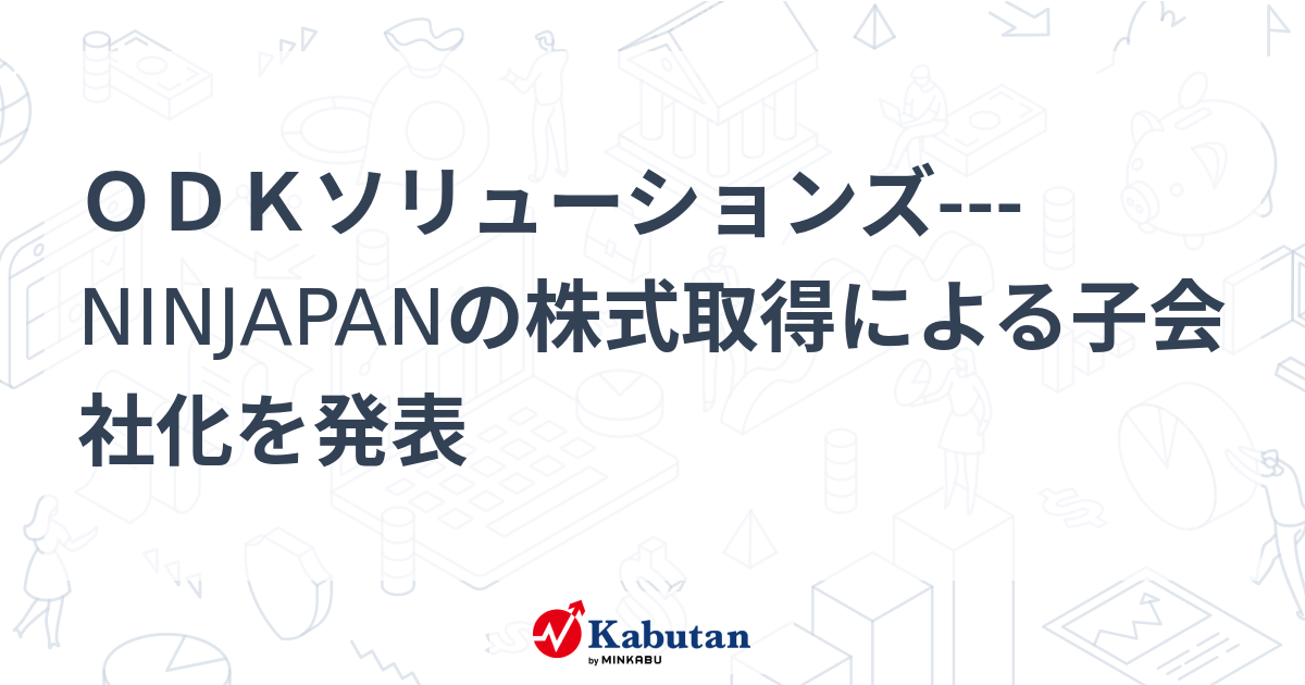 ODKソリューションズ---NINJAPANの株式取得による子会社化を発表 | 個別株 - 株探ニュース