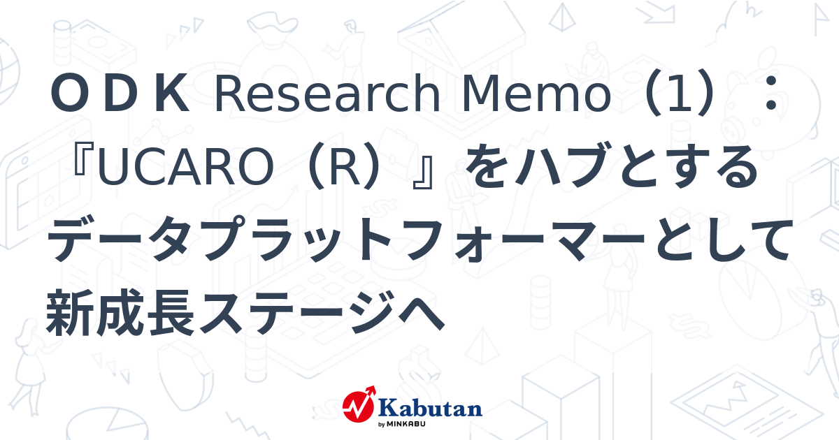 ODK Research Memo（1）：『UCARO（R）』をハブとするデータプラットフォーマーとして新成長ステージへ | 特集 - 株探ニュース