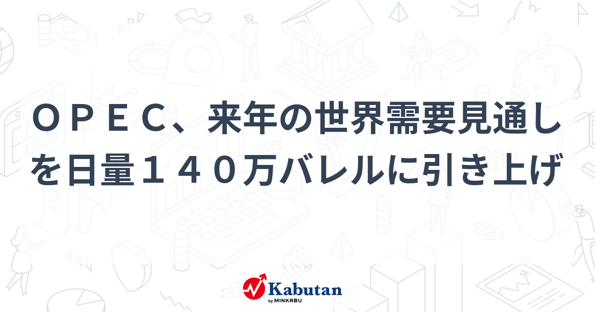 OPEC、来年の世界需要見通しを日量140万バレルに引き上げ | 注目株 - 株探ニュース
