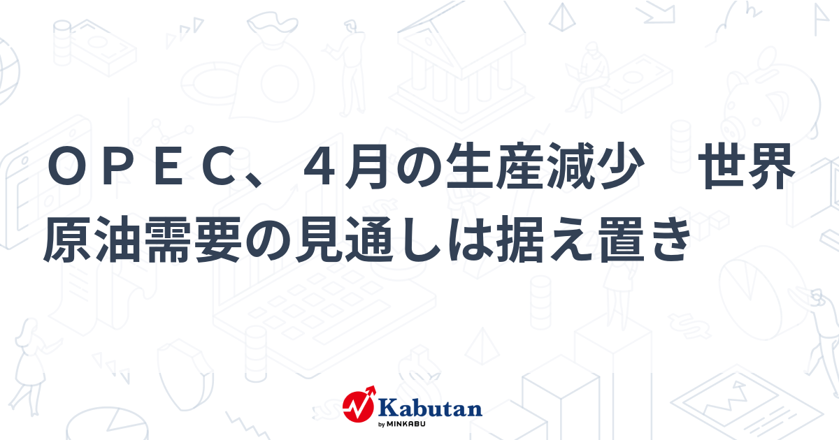 OPEC、4月の生産減少 世界原油需要の見通しは据え置き | 市況 - 株探ニュース