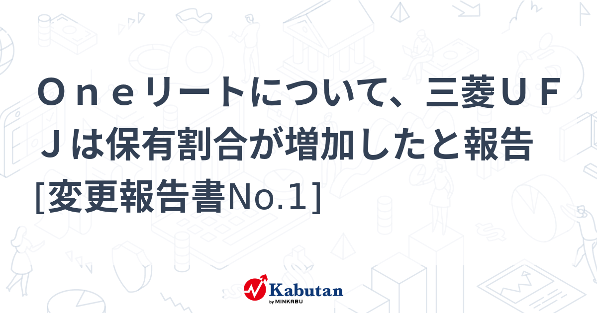 Oneリートについて、三菱UFJは保有割合が増加したと報告 [変更報告書No.1] | 大量保有報告書 - 株探ニュース