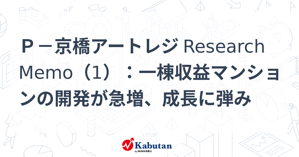 P－京橋アートレジ Research Memo（1）：一棟収益マンションの開発が急増、成長に弾み | 特集 - 株探ニュース
