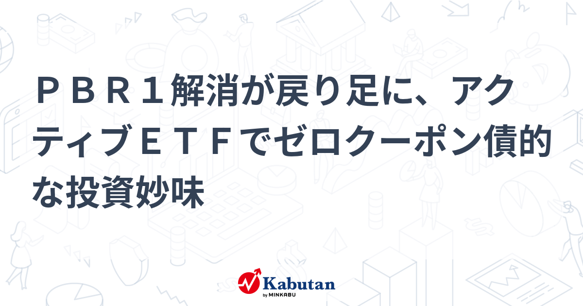 PBR1解消が戻り足に、アクティブETFでゼロクーポン債的な投資妙味 | 個別株 - 株探ニュース