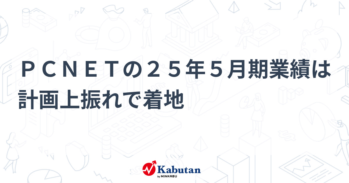 PCNETの25年5月期業績は計画上振れで着地 | 個別株 - 株探ニュース