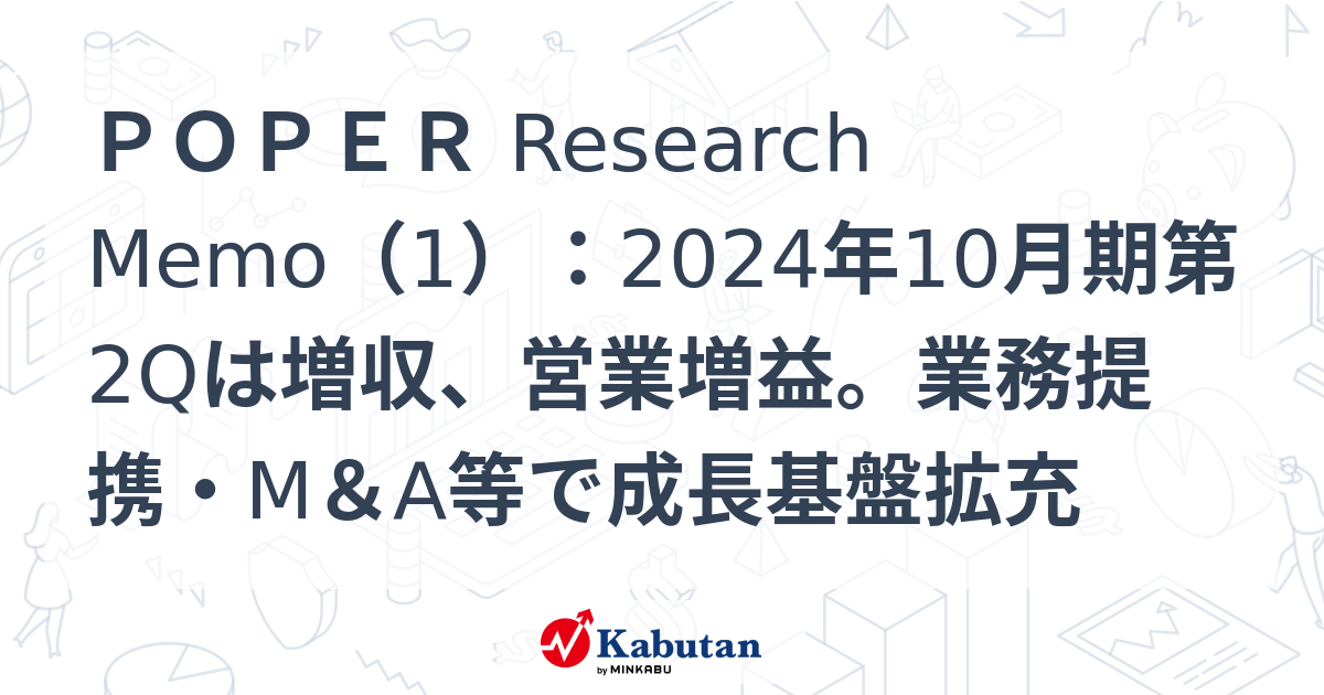 POPER Research Memo（1）：2024年10月期第2Qは増収、営業増益。業務提携・M&A等で成長基盤拡充 | 特集 - 株探ニュース