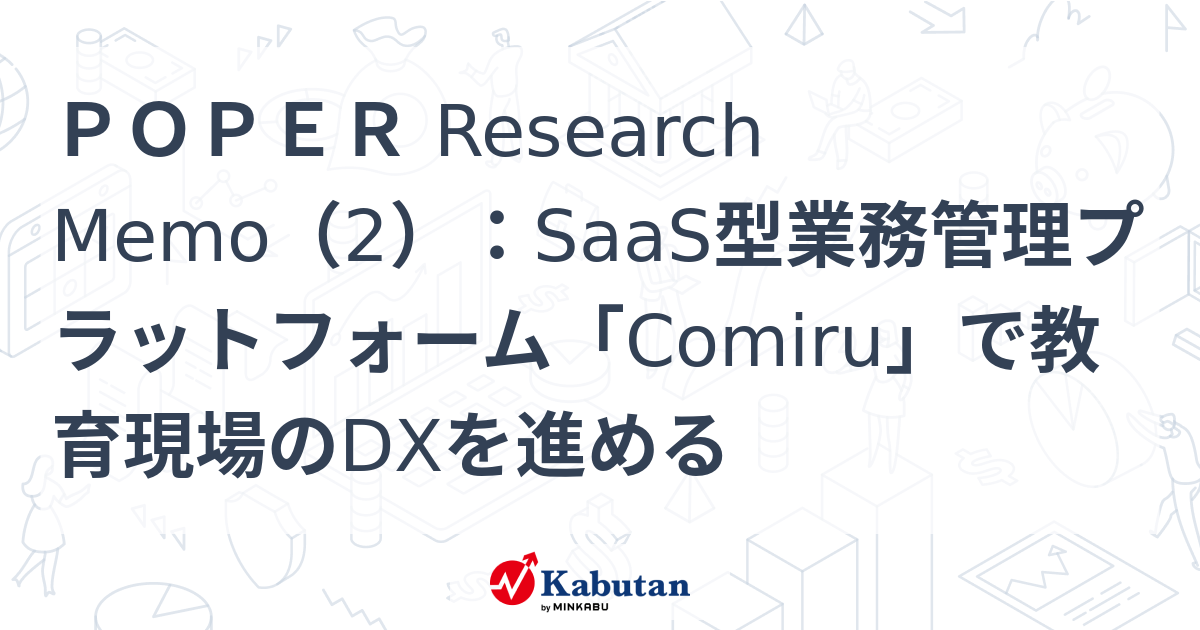 POPER Research Memo（2）：SaaS型業務管理プラットフォーム「Comiru」で教育現場のDXを進める | 特集 - 株探ニュース