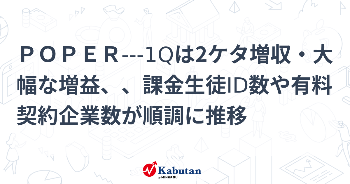 POPER---1Qは2ケタ増収・大幅な増益、、課金生徒ID数や有料契約企業数が順調に推移 | 個別株 - 株探ニュース