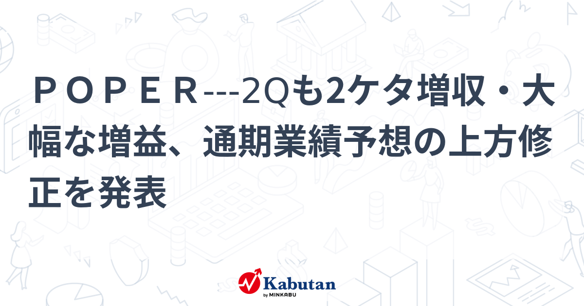 POPER---2Qも2ケタ増収・大幅な増益、通期業績予想の上方修正を発表 | 個別株 - 株探ニュース