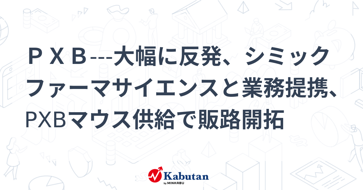 PXB---大幅に反発、シミックファーマサイエンスと業務提携、PXBマウス供給で販路開拓 | 個別株 - 株探ニュース