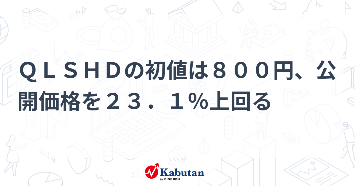 QLSHDの初値は800円、公開価格を23．1％上回る | 個別株 - 株探ニュース