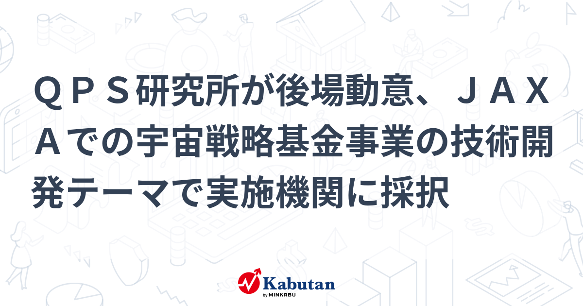 QPS研究所が後場動意、JAXAでの宇宙戦略基金事業の技術開発テーマで実施機関に採択 | 個別株 - 株探ニュース
