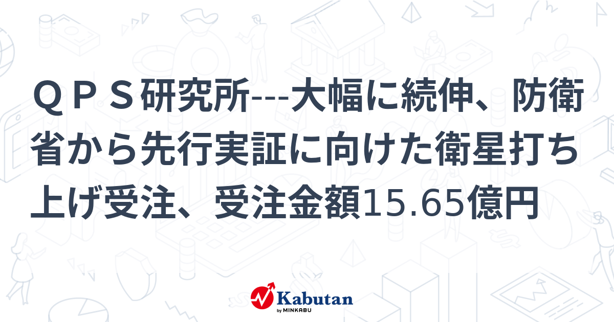 QPS研究所---大幅に続伸、防衛省から先行実証に向けた衛星打ち上げ受注、受注金額15.65億円 | 個別株 - 株探ニュース