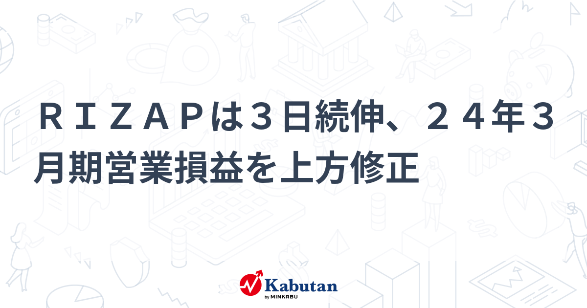 RIZAPは3日続伸、24年3月期営業損益を上方修正 | 個別株 - 株探ニュース