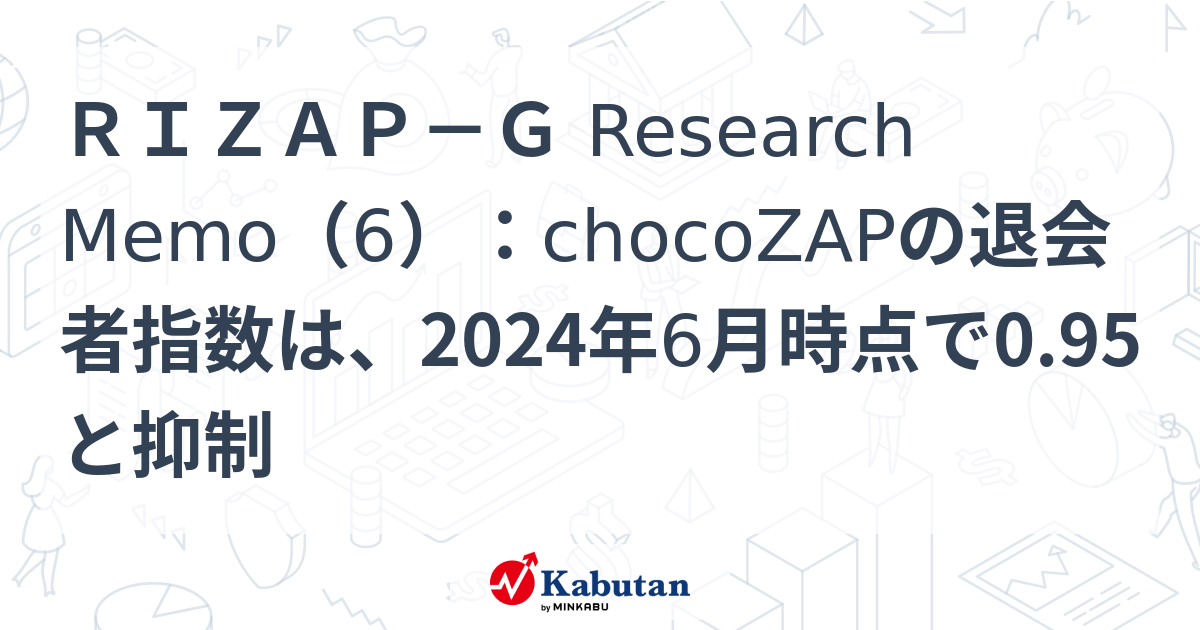 RIZAP－G Research Memo（6）：chocoZAPの退会者指数は、2024年6月時点で0.95と抑制 | 特集 - 株探ニュース