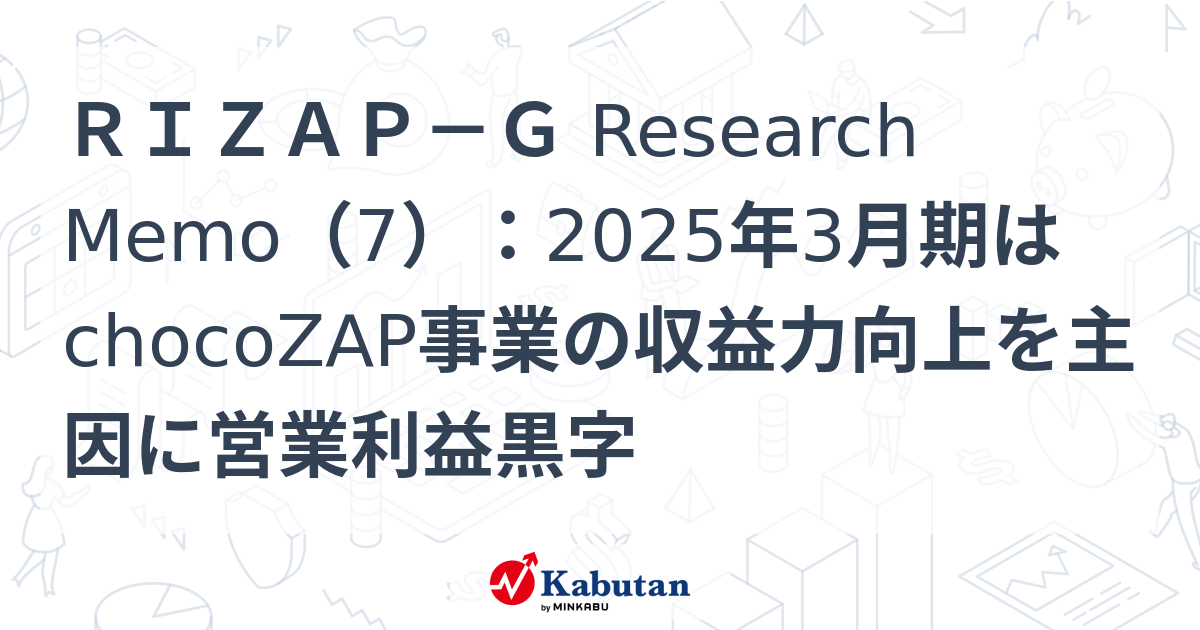 RIZAP－G Research Memo（7）：2025年3月期はchocoZAP事業の収益力向上を主因に営業利益黒字 | 特集 - 株探ニュース