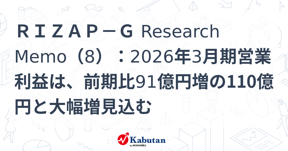 RIZAP－G Research Memo（8）：2026年3月期営業利益は、前期比91億円増の110億円と大幅増見込む | 特集 - 株探ニュース