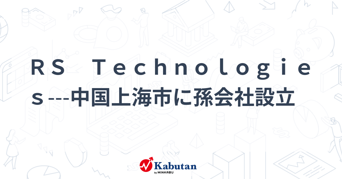 RS Technologies---中国上海市に孫会社設立 | 個別株 - 株探ニュース
