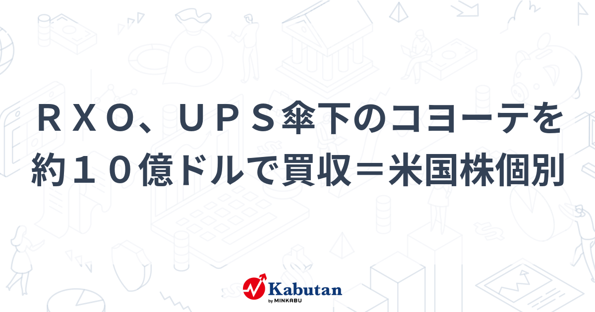 RXO、UPS傘下のコヨーテを約10億ドルで買収＝米国株個別 | 個別株 - 株探ニュース