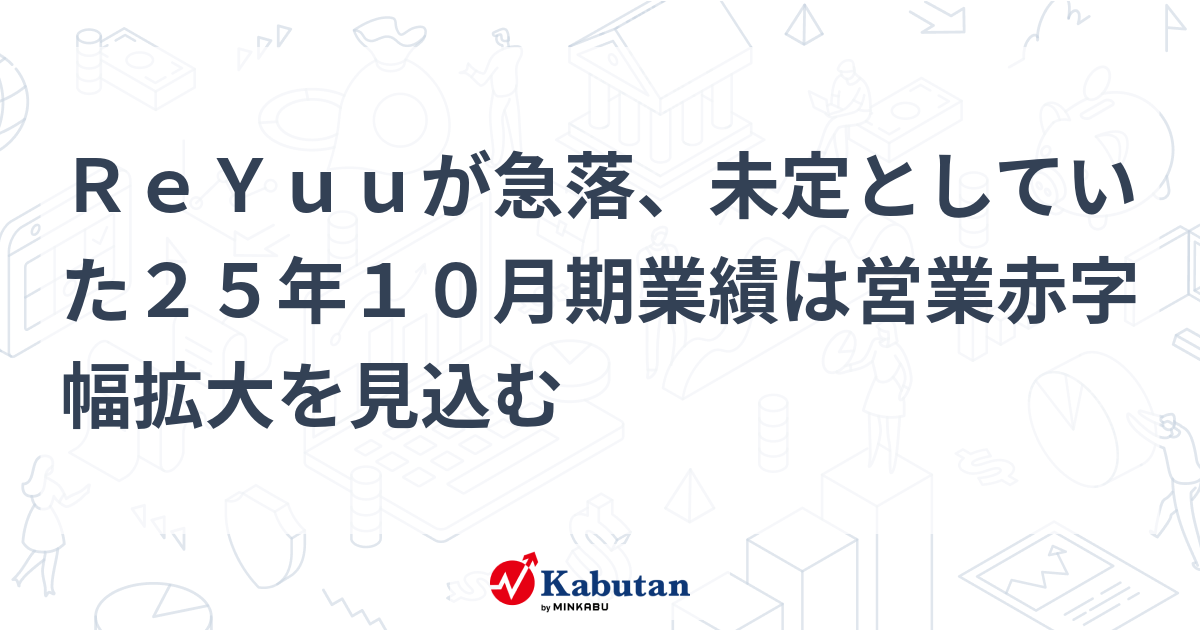 ReYuuが急落、未定としていた25年10月期業績は営業赤字幅拡大を見込む | 個別株 - 株探ニュース