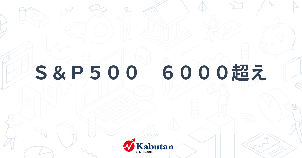 S＆P500 6000超え | 市況 - 株探ニュース