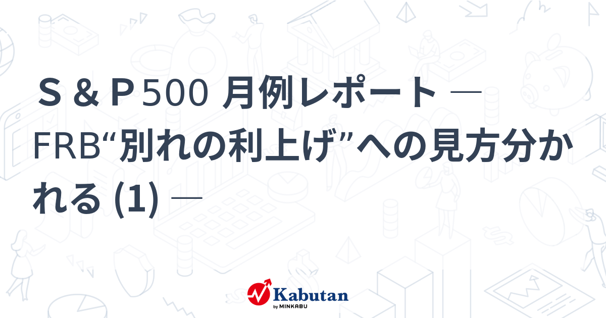 S＆P500 月例レポート ― FRB“別れの利上げ”への見方分かれる (1) ― | 市況 - 株探ニュース