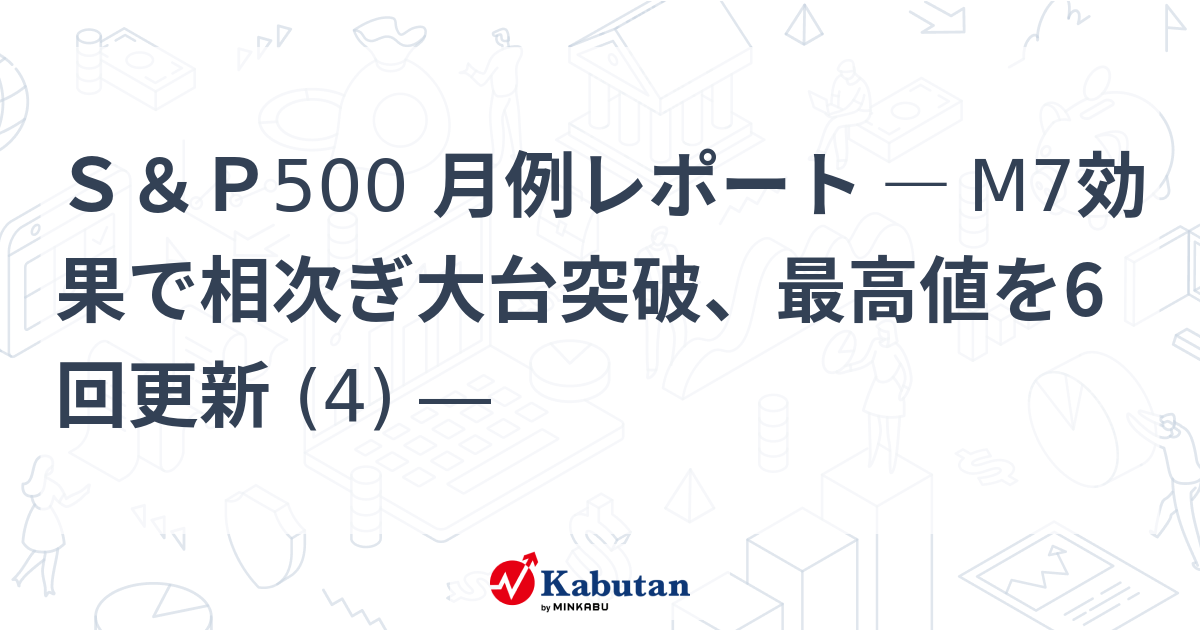 S＆P500 月例レポート ― M7効果で相次ぎ大台突破、最高値を6回更新 (4) ― | 市況 - 株探ニュース