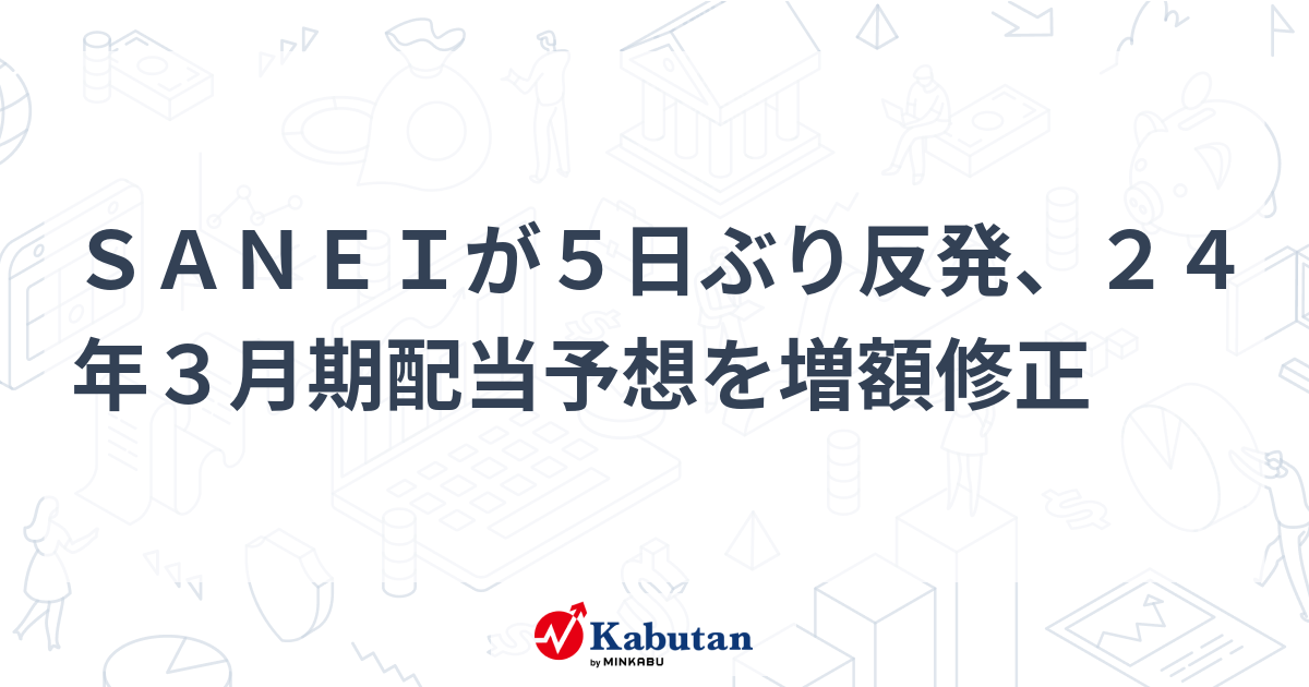 SANEIが5日ぶり反発、24年3月期配当予想を増額修正 | 個別株 - 株探ニュース
