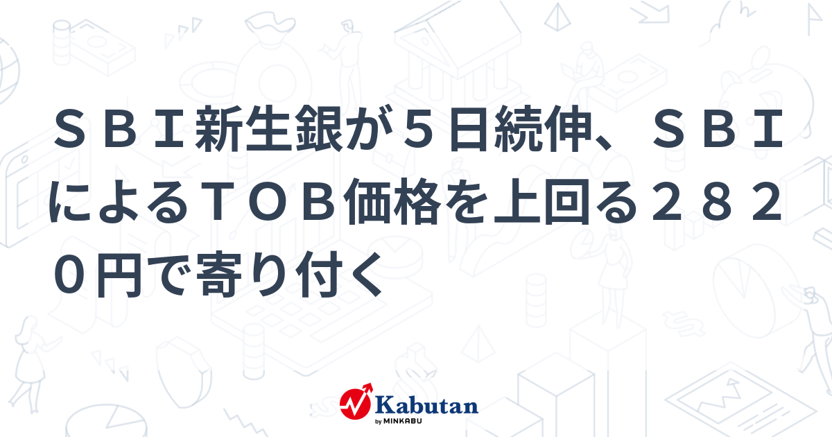 SBI新生銀が5日続伸、SBIによるTOB価格を上回る2820円で寄り付く | 個別株 - 株探ニュース