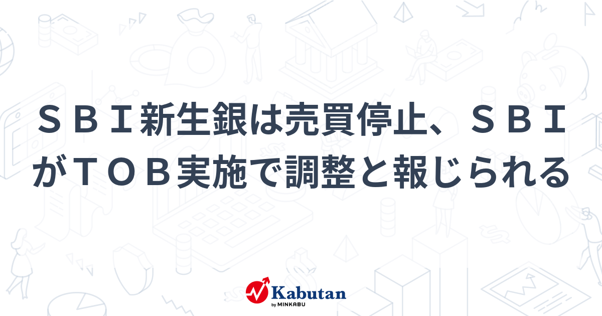 SBI新生銀は売買停止、SBIがTOB実施で調整と報じられる | 個別株 - 株探ニュース