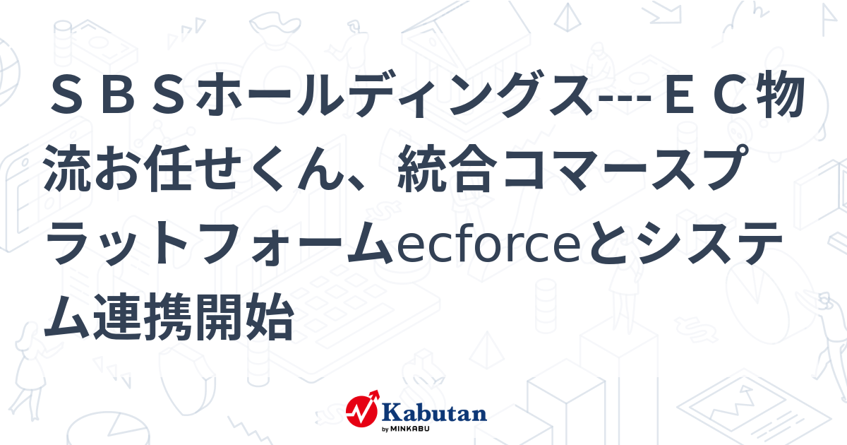 SBSホールディングス---EC物流お任せくん、統合コマースプラットフォームecforceとシステム連携開始 | 個別株 - 株探ニュース