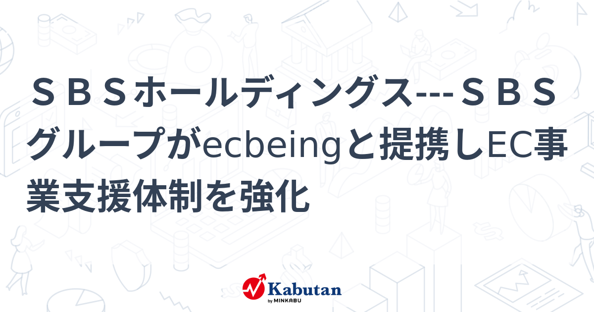 SBSホールディングス---SBSグループがecbeingと提携しEC事業支援体制を強化 | 個別株 - 株探ニュース