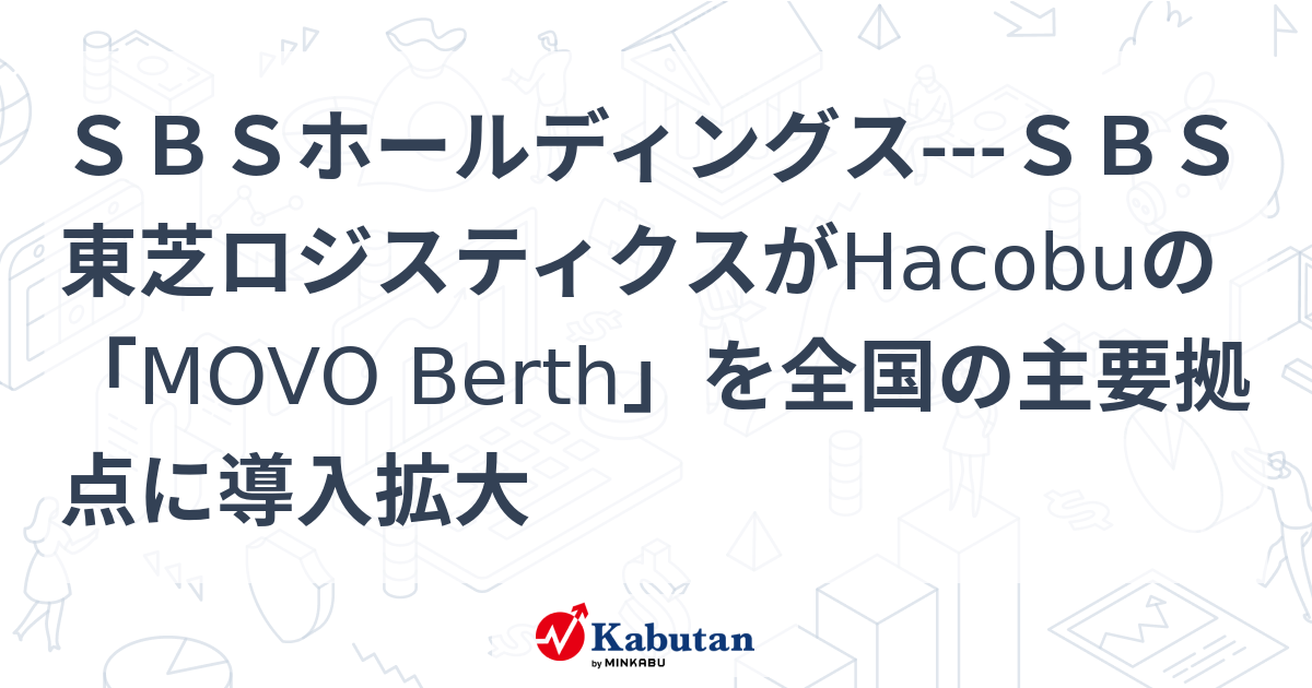 SBSホールディングス---SBS東芝ロジスティクスがHacobuの「MOVO Berth」を全国の主要拠点に導入拡大 | 個別株 - 株探ニュース