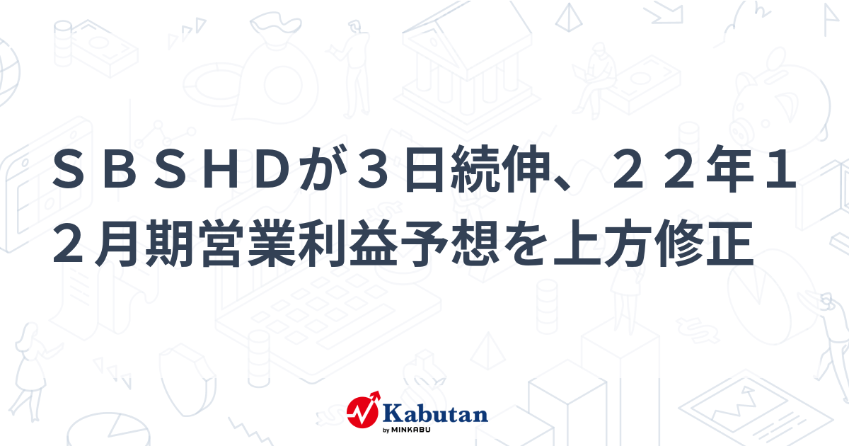 SBSHDが3日続伸、22年12月期営業利益予想を上方修正 | 個別株 - 株探ニュース