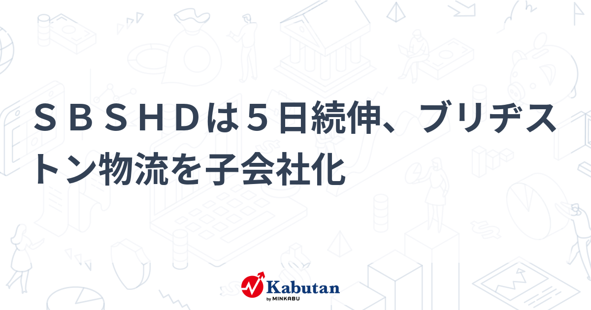 SBSHDは5日続伸、ブリヂストン物流を子会社化 | 個別株 - 株探ニュース