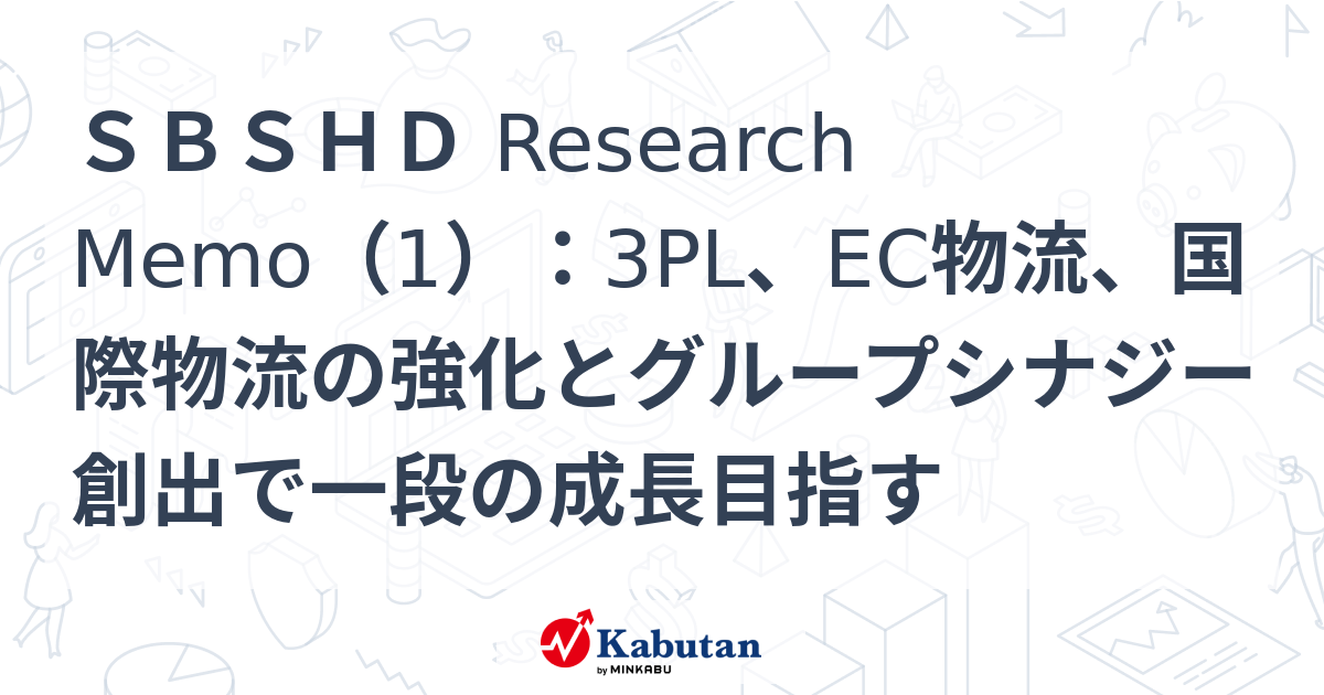 SBSHD Research Memo（1）：3PL、EC物流、国際物流の強化とグループシナジー創出で一段の成長目指す | 特集 - 株探ニュース