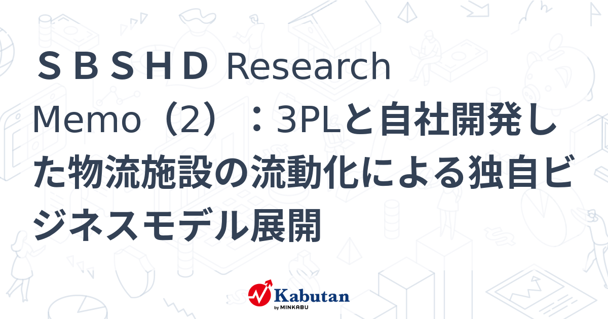 SBSHD Research Memo（2）：3PLと自社開発した物流施設の流動化による独自ビジネスモデル展開 | 特集 - 株探ニュース