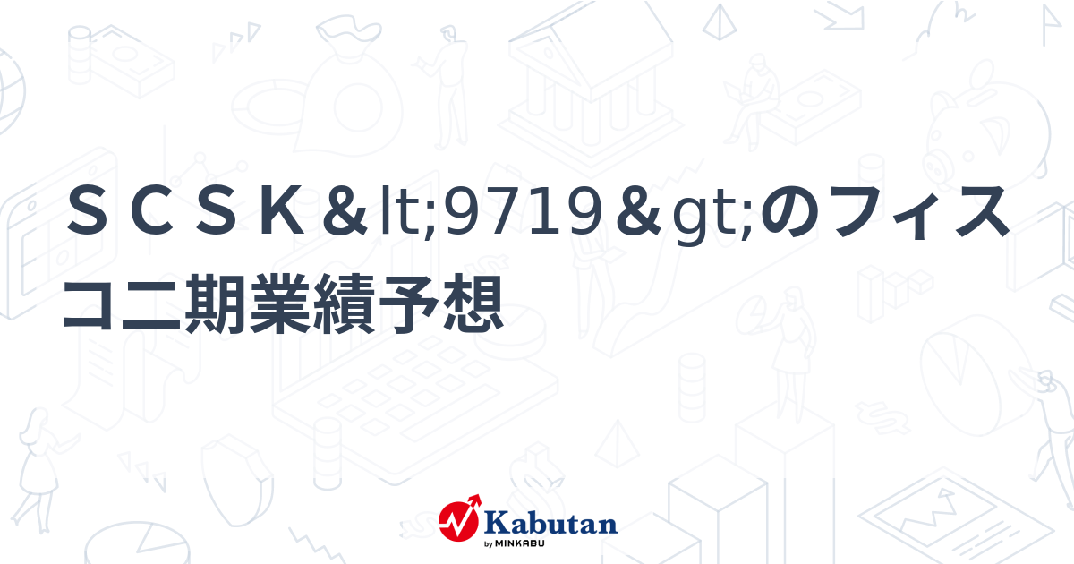 SCSK のフィスコ二期業績予想 | 個別株 - 株探ニュース