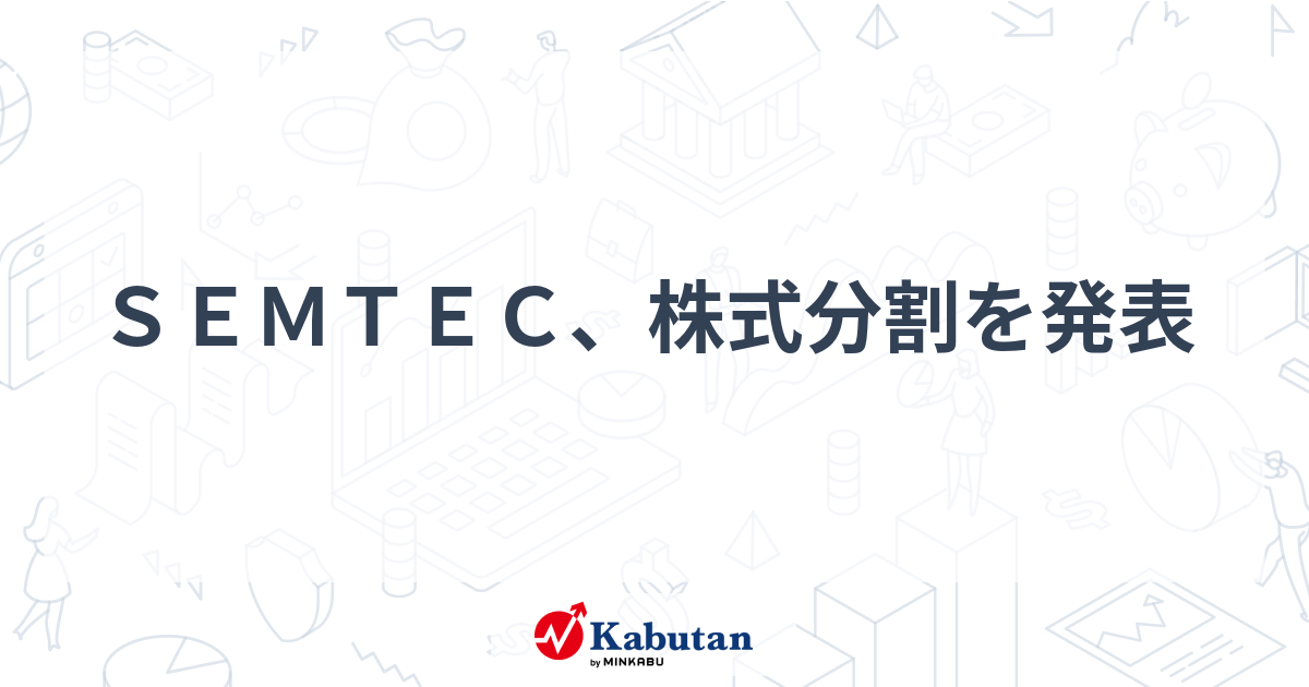 SEMTEC、株式分割を発表 | 銘柄速報 - 株探ニュース