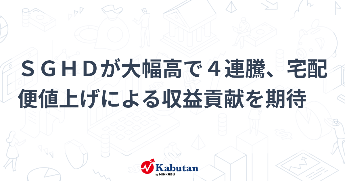 SGHDが大幅高で4連騰、宅配便値上げによる収益貢献を期待 | 個別株 - 株探ニュース