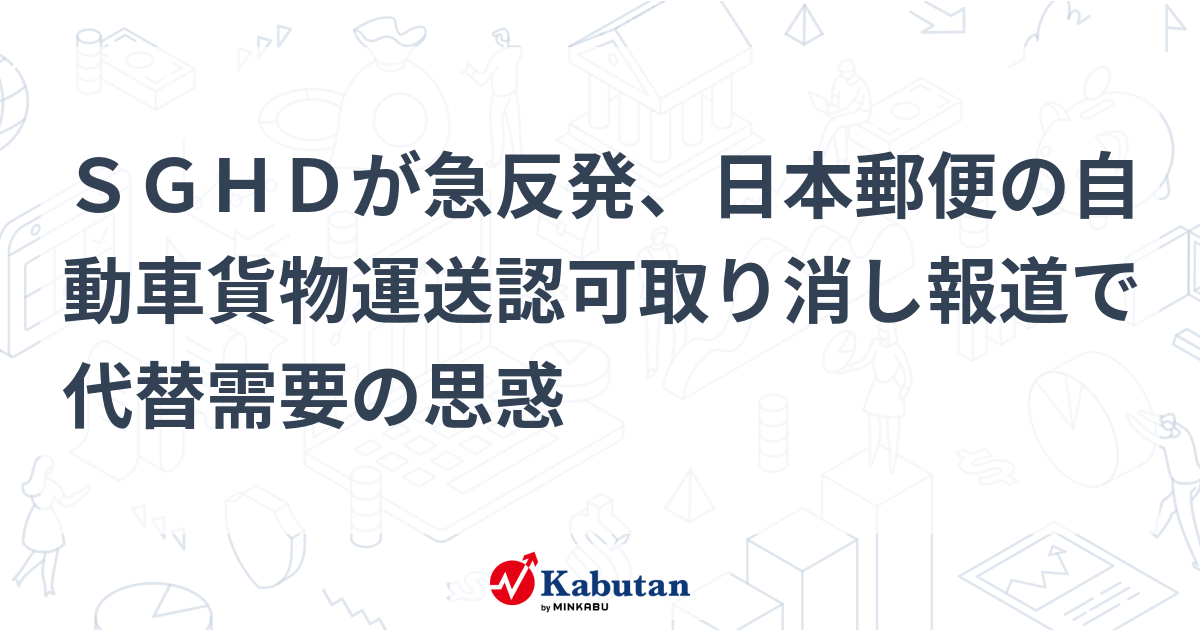 SGHDが急反発、日本郵便の自動車貨物運送認可取り消し報道で代替需要の思惑 | 個別株 - 株探ニュース