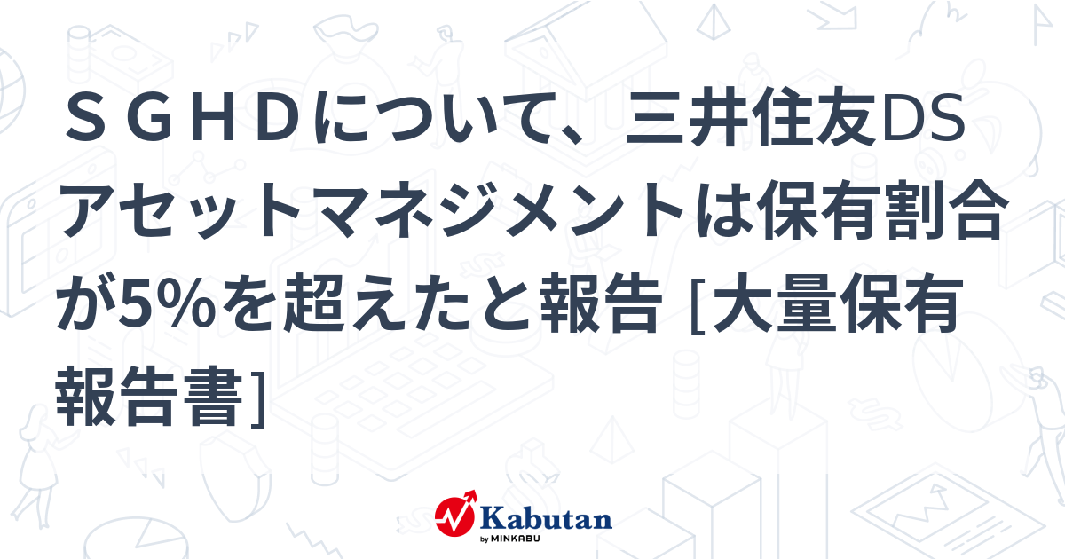 SGHDについて、三井住友DSアセットマネジメントは保有割合が5％を超えたと報告 [大量保有報告書] | 大量保有報告書 - 株探ニュース