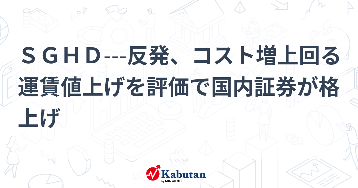 SGHD---反発、コスト増上回る運賃値上げを評価で国内証券が格上げ | 個別株 - 株探ニュース