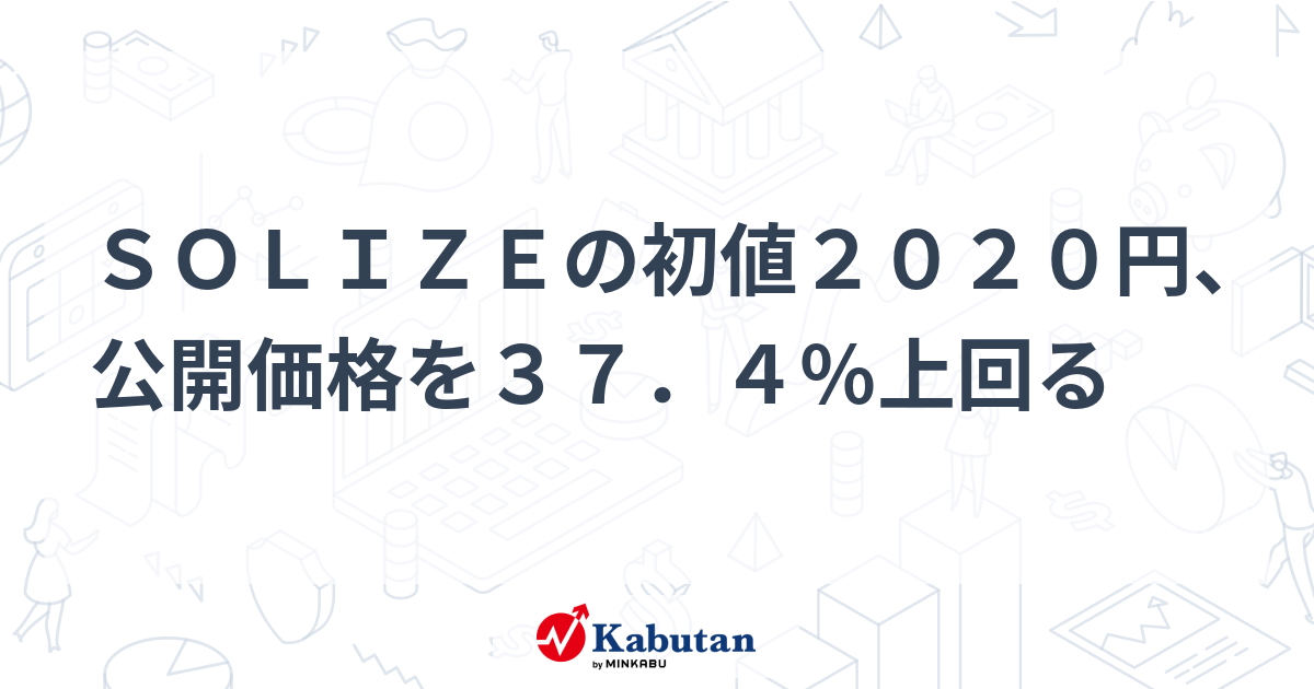 SOLIZEの初値2020円、公開価格を37．4％上回る | 個別株 - 株探ニュース