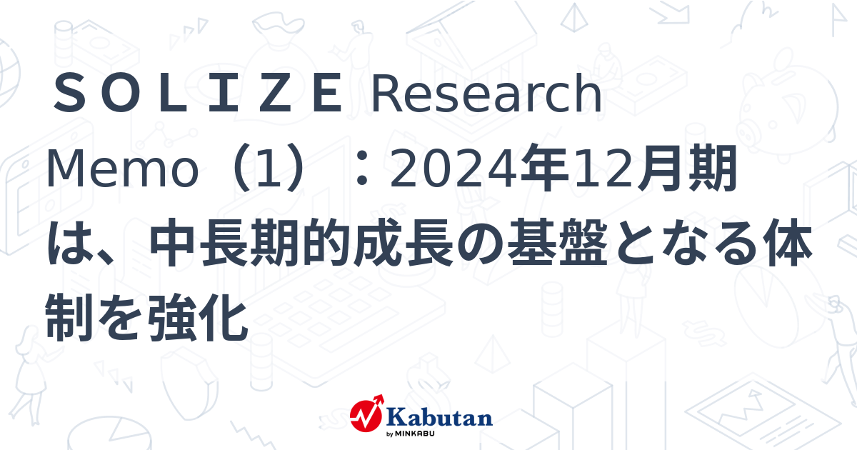SOLIZE Research Memo（1）：2024年12月期は、中長期的成長の基盤となる体制を強化 | 特集 - 株探ニュース