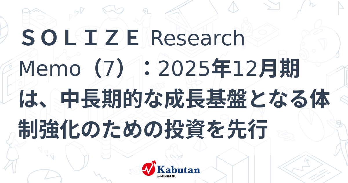 SOLIZE Research Memo（7）：2025年12月期は、中長期的な成長基盤となる体制強化のための投資を先行 | 特集 - 株探ニュース