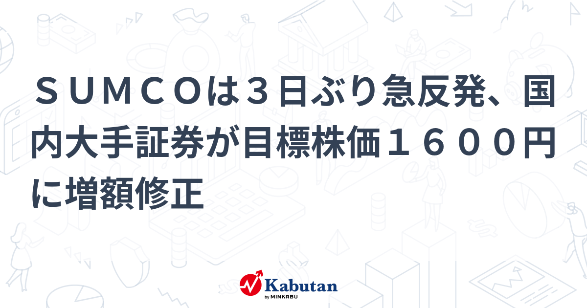 SUMCOは3日ぶり急反発、国内大手証券が目標株価1600円に増額修正 | 個別株 - 株探ニュース