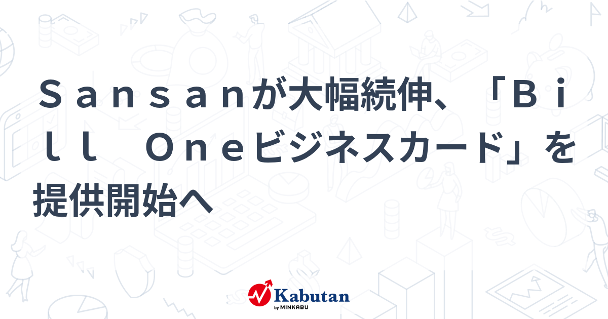 Sansanが大幅続伸、「Bill Oneビジネスカード」を提供開始へ | 個別株 - 株探ニュース
