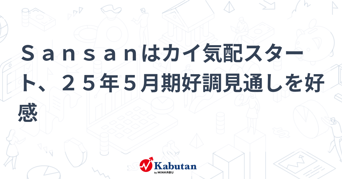 Sansanはカイ気配スタート、25年5月期好調見通しを好感 | 個別株 - 株探ニュース